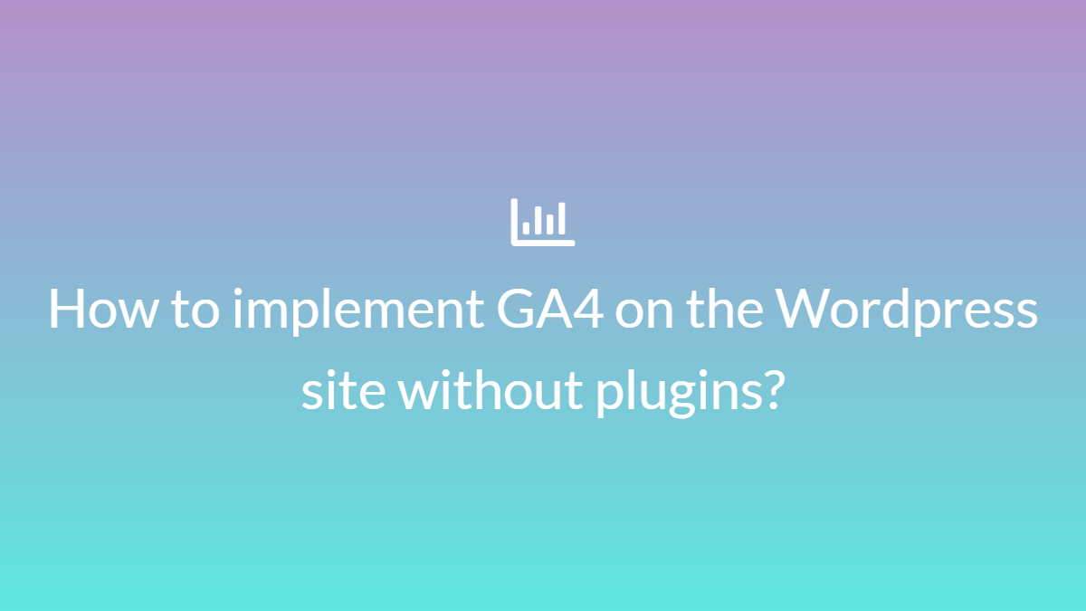 How to implement GA4 on the Wordpress site without plugins? | Pragmatic Web Media